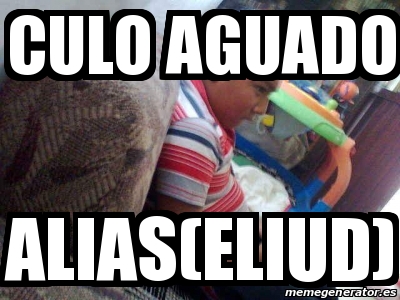 Meme Personalizado - Culo aguado Alias(eliud) - 20451591