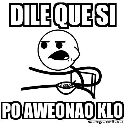 Meme Cereal Guy - dile que si po aweonao klo - 20451604