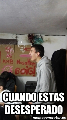 Meme Personalizado - Cuando estas desesperado - 20451884
