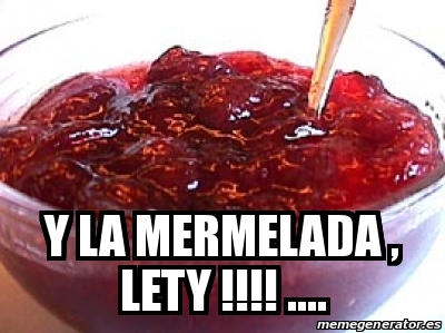 Meme Personalizado - y la mermelada , lety !!!! .... - 20454154