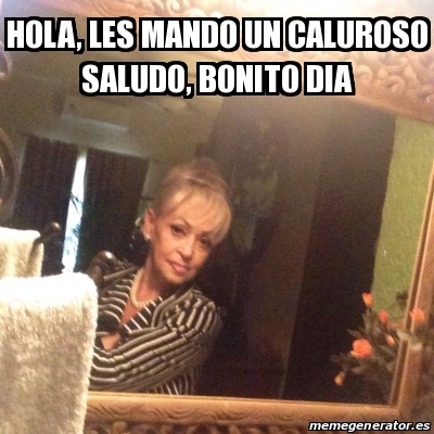 Meme Personalizado - Hola, les mando un caluroso saludo, bonito dia ...