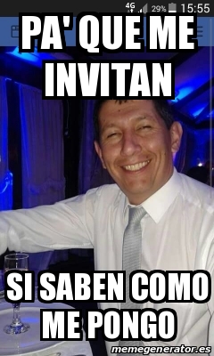 Meme Personalizado - pa' que me invitan si saben como me pongo - 20469147