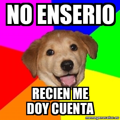 Meme Advice Dog - no enserio recien me doy cuenta - 20469188