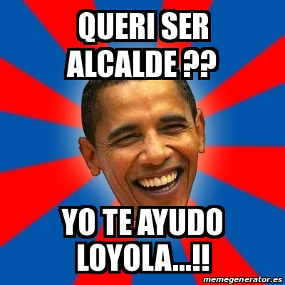 Meme Obama - queri ser alcalde ?? yo te ayudo loyola...!! - 20471605