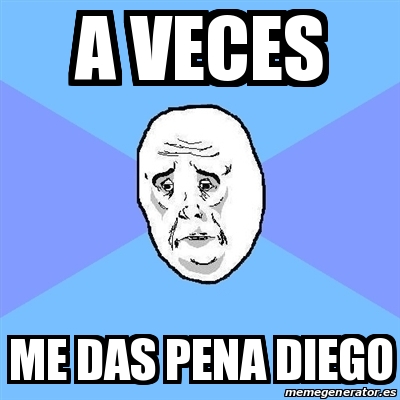 Meme Okay Guy - A veces Me das pena diego - 20474398