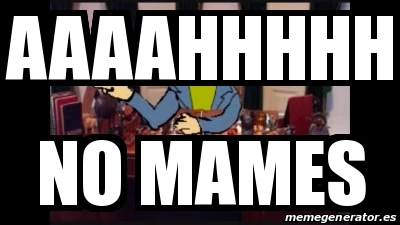 Meme Personalizado - aaaahhhhh no mames - 20474772