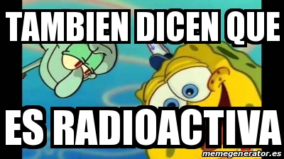 Meme Personalizado - tambien dicen que es radioactiva - 20474892