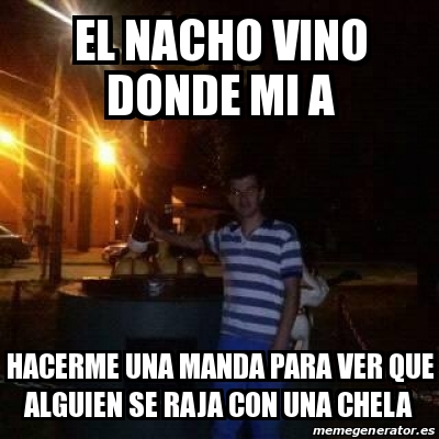 Meme Personalizado - el nacho vino donde mi a hacerme una manda para ...