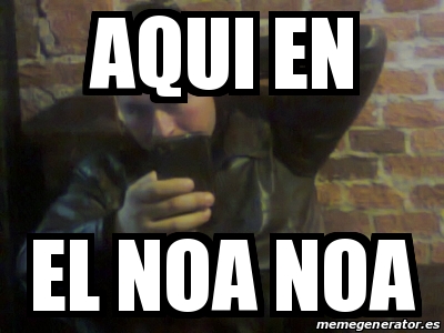 Meme Personalizado - Aqui en el noa noa - 20478355