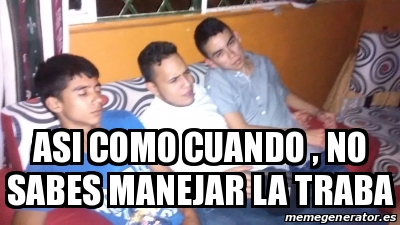 Meme Personalizado - asi como cuando , no sabes manejar la traba - 20478520