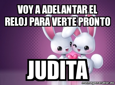 Meme Personalizado - Voy a adelantar el reloj para verte pronto Judita ...