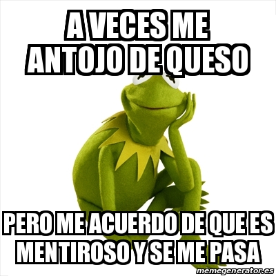 Meme Kermit the frog - A VECES ME ANTOJO DE QUESO PERO ME ACUERDO DE ...