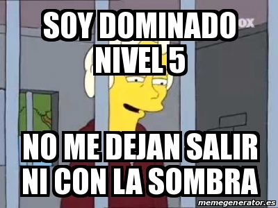 Meme Personalizado - Soy dominado nivel 5 no me dejan salir ni con la ...