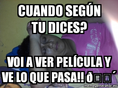 Meme Personalizado - Cuando segÃºn tu dices? Voi a ver pelÃ­cula y ve ...