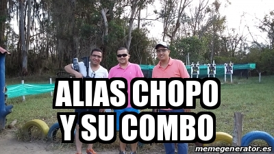 Meme Personalizado - alias chopo y su combo - 20485995