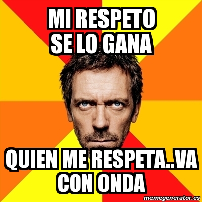 Meme House - Mi respeto se lo gana Quien me respeta..va con onda - 20488752