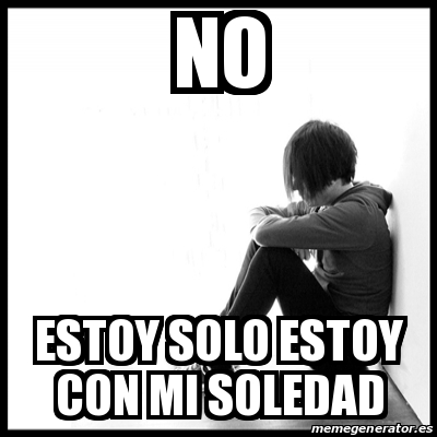 Meme First World Problems - no estoy solo estoy con mi soledad - 20489587