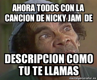 Meme Personalizado - ahora todos con la cancion de nicky jam de ...