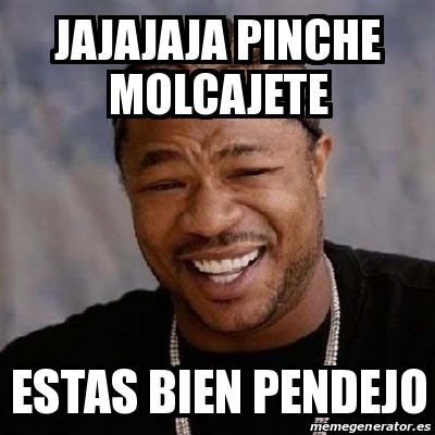 Meme Yo Dawg - jajajaja pinche molcajete estas bien pendejo - 20492311