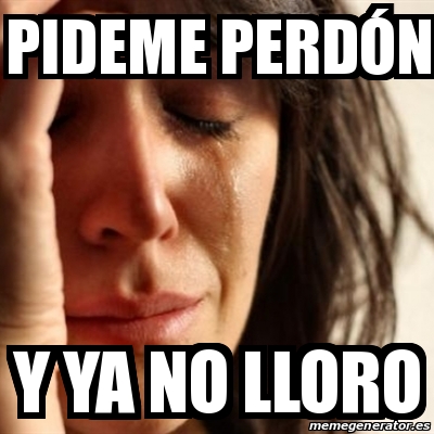 Meme Problems - pideme perdÃ³n y ya no lloro - 20494145