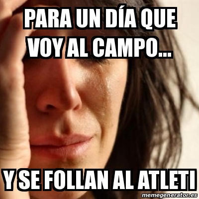 Meme Problems - para un dÃ­a que voy al campo... y se follan al atleti ...