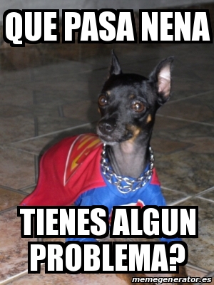 Meme Personalizado - QUE PASA NENA TIENES ALGUN PROBLEMA? - 20052905