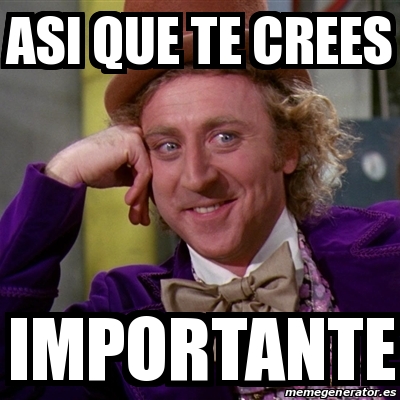 Meme Willy Wonka - asi que te crees importante - 20055888