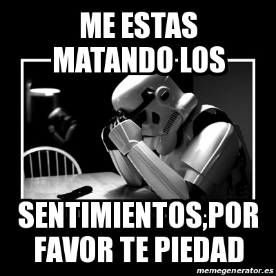Meme Sad Trooper - me estas matando los sentimientos,por favor te ...