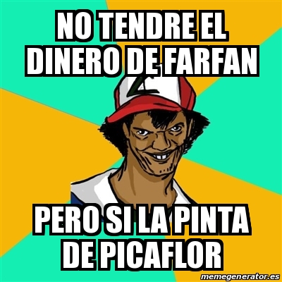 Meme Ash Pedreiro - No tendre el dinero de farfan pero si la pinta de ...