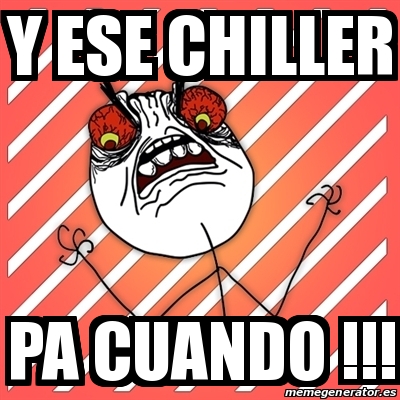 Meme I Hate - Y ESE CHILLER PA CUANDO !!! - 20506887
