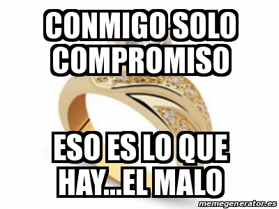Meme Personalizado - conmigo solo compromiso eso es lo que hay...el ...