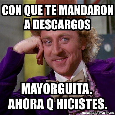 Meme Willy Wonka - Con que te mandaron a descargos Mayorguita. Ahora q ...