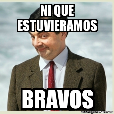 Meme Mr Bean - ni que estuvieramos bravos - 20510189