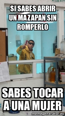 Meme Personalizado - si sabes abrir un mazapan sin romperlo sabes tocar ...
