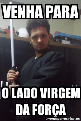 Meme Personalizado - Venha para o lado virgem da forÃ§a - 20512272