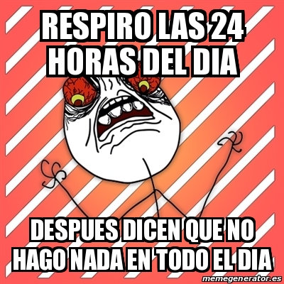 Meme I Hate - respiro las 24 horas del dia despues dicen que no hago ...