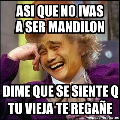 Meme Yao Wonka - Asi que no ivas a ser mandilon Dime que se siente q tu ...