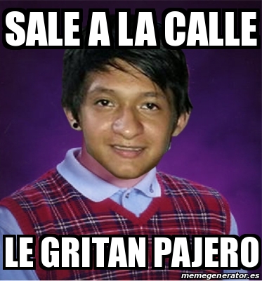 Meme Personalizado - SALE A LA CALLE LE GRITAN PAJERO - 20522559