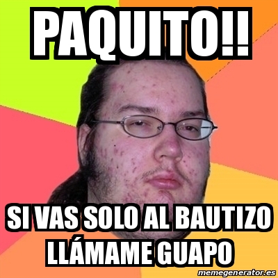 Meme Friki - Paquito!! Si vas solo al bautizo llÃ¡mame guapo - 20523188