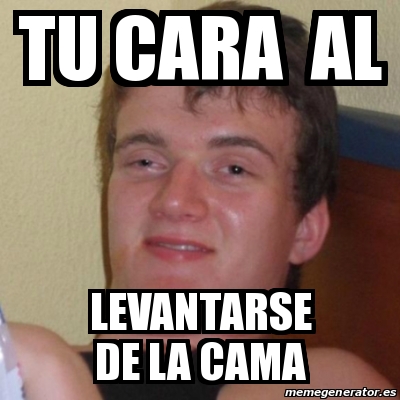Meme Stoner Stanley - tu cara al levantarse de la cama - 20523443