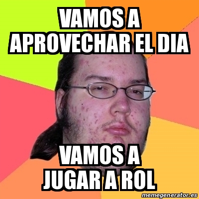 Meme Friki - vamos a aprovechar el dia vamos a jugar a rol - 20524877