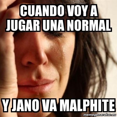 Meme Problems - CUANDO VOY A JUGAR UNA NORMAL Y JANO VA MALPHITE - 20530328