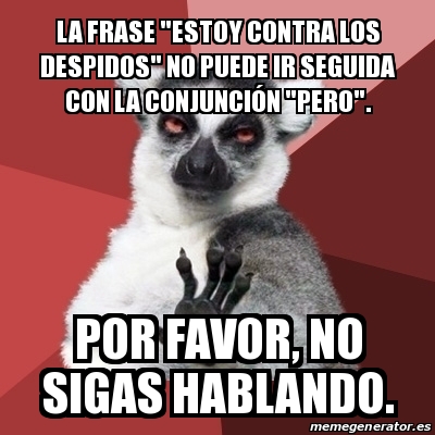 Meme Chill Out Lemur - LA FRASE "ESTOY CONTRA LOS DESPIDOS" NO PUEDE IR ...