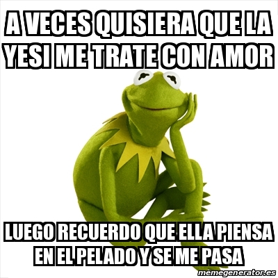 Meme Kermit the frog - a veces quisiera que la yesi me trate con amor ...