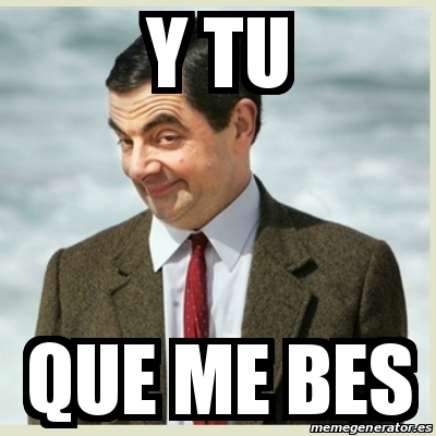 Meme Mr Bean - Y tu Que me bes - 20547058