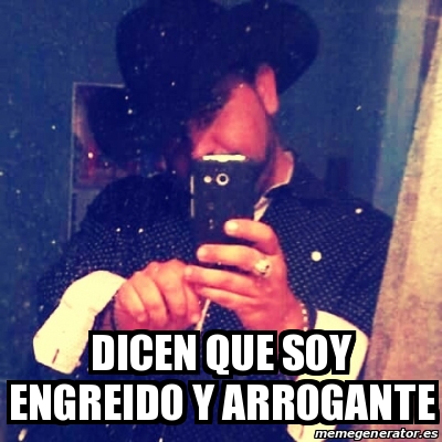 Meme Personalizado - dicen que soy engreido y arrogante - 20548438