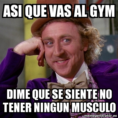 Meme Willy Wonka - Asi que vas al gym dime que se siente no tener ...