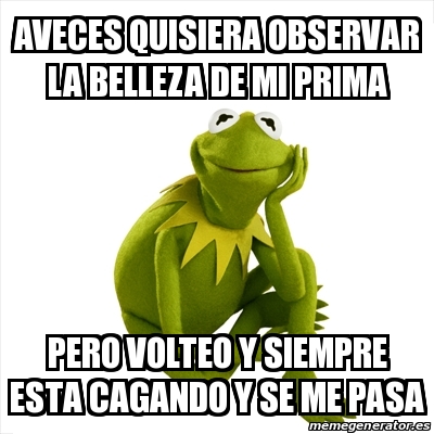 Meme Kermit the frog - aveces quisiera observar la belleza de mi prima ...