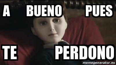 Meme Personalizado - A bueno pues te perdono - 20557979