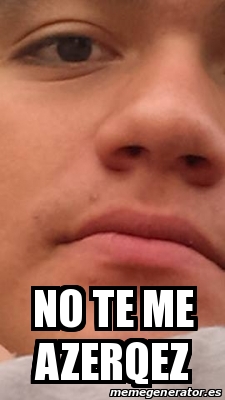 Meme Personalizado - no te me azerqez - 20558318